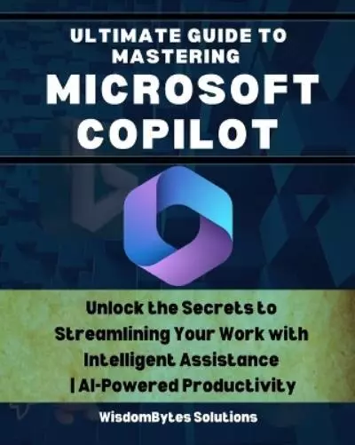 WISDOMBYTES SOLUTIONS ULTIMATE Guide to Mastering Microsoft Copilot ... WISDOMBYTES SOLUTIONS ULTIMATE Guide to Mastering Microsoft Copilot ...