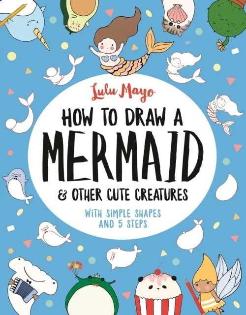 LULU MAYO - How to Draw a Mermaid and Other Cute Creatures With simp ...