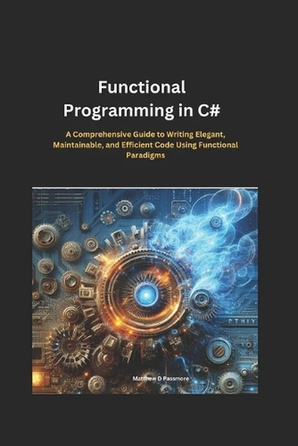 FUNCTIONAL PROGRAMMING IN C#: A Comprehensive Guide to Writing Elegant, Maintain £33.20 ...