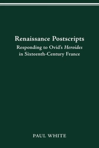 RENAISSANCE POSTSCRIPTS: RESPONDING to Ovid's Heroides in Sixteenth ...