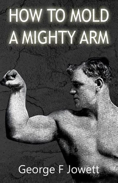 HOW TO MOLD a Mighty Arm: (Original Version, Restored) by George F. Jowett (Engl £20.00 ...