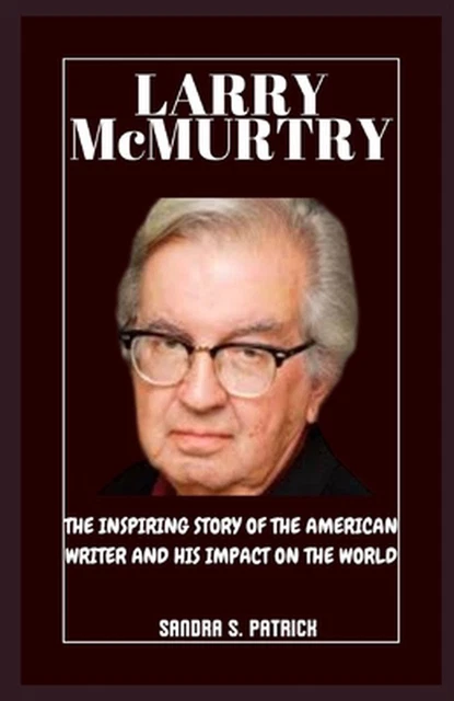 LARRY MCMURTRY: THE Inspiring Story of the American Writer and His ...
