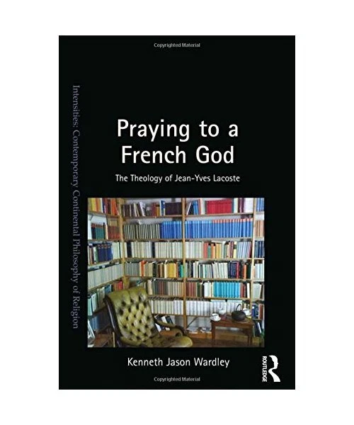 PRAYING TO A French God: The Theology of Jean-Yves Lacoste, Kenneth ...
