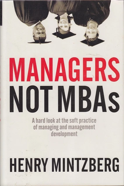 HENRY MINTZBERG MANAGERS, NOT MBAS: A HARD LOOK AT THE SOFT PRACTICE OF ...