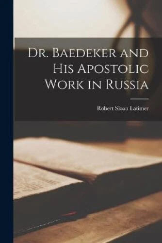 DR. BAEDEKER AND His Apostolic Work in Russia by Latimer, Robert Sloan ...