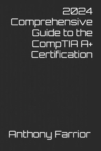 2024 COMPREHENSIVE GUIDE to the CompTIA A+ Certification by Anthony ...
