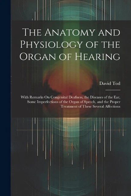 THE ANATOMY AND Physiology of the Organ of Hearing: With Remarks On ...