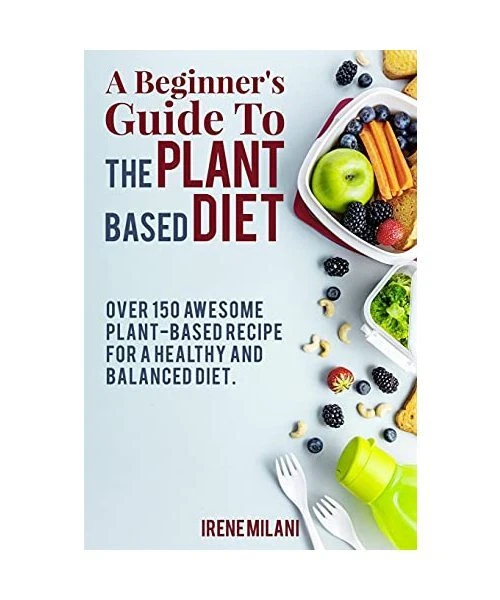 A BEGINNER'S GUIDE To THE PLANT BASED DIET: Over 150 Awesome Plant-Based Recipe EUR 67,40 ...