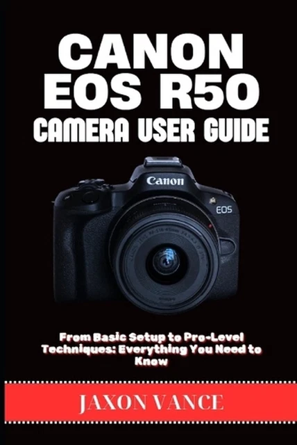 CANON EOS R50 Camera User Guide: From Basic Setup to Pro-Level ...