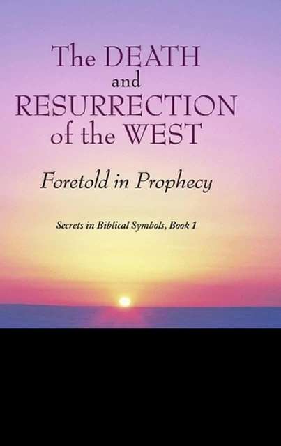 THE DEATH AND Resurrection of the West: Foretold in Prophecy Secrets in ...