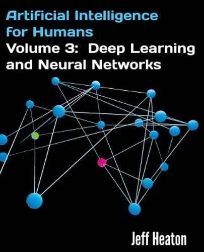 ARTIFICIAL INTELLIGENCE FOR Humans, Volume 3: Deep Learning and Neural ...
