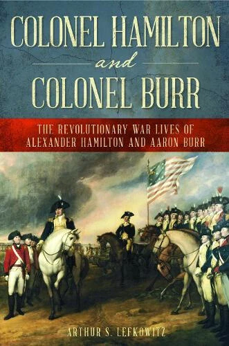 COLONEL HAMILTON AND Colonel Burr: The Revolutionary War Lives of ...
