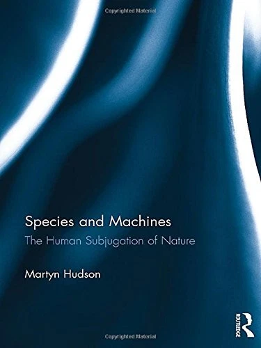 SPECIES AND MACHINES: The Human Subjugation of Nature, Hudson ...