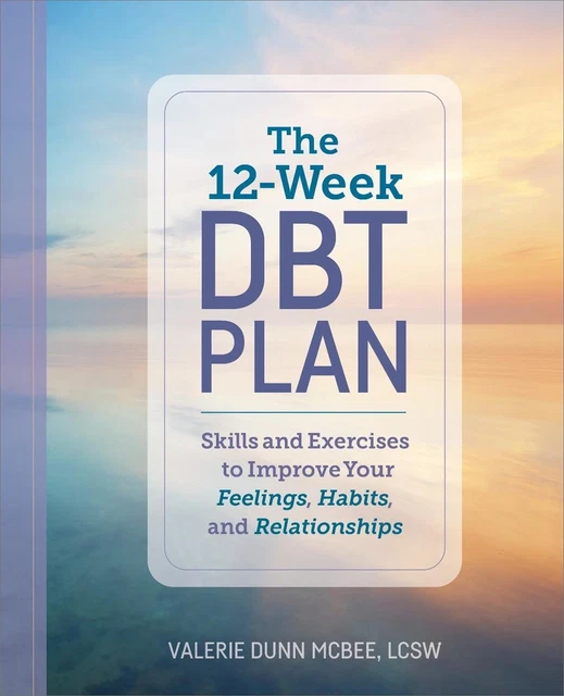 THE 12-WEEK DBT Plan: Skills and Exercises to Improve Your Feelings ...