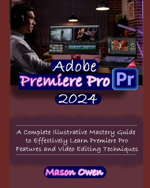 ADOBE PREMIERE PRO 2024: A Complete Illustrative Mastery Guide to ...