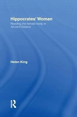 HIPPOCRATES WOMAN: READING the Female Body in Ancient Greece, King ...