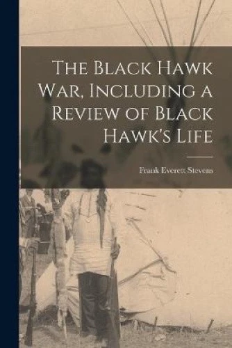 THE BLACK HAWK War, Including a Review of Black Hawk's Life [Paperback ...