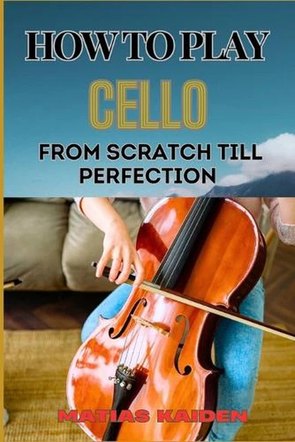 HOW TO PLAY Cello from Scratch Till Perfection: Step-By-Step Learning, Essential £17.00 ...