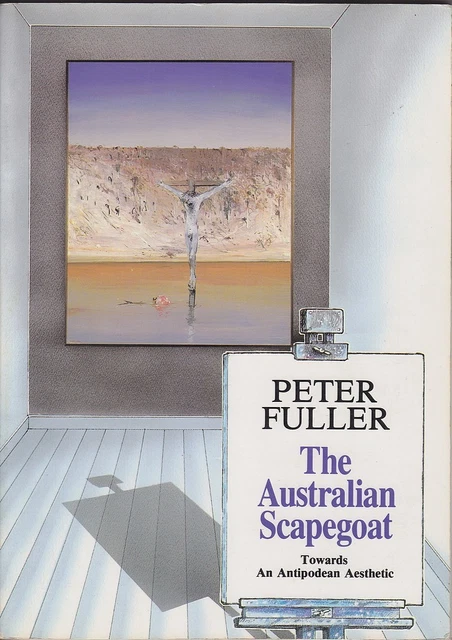 PETER FULLER THE AUSTRALIAN SCAPEGOAT: TOWARDS AN ANTIPODEAN AESTHETIC ...