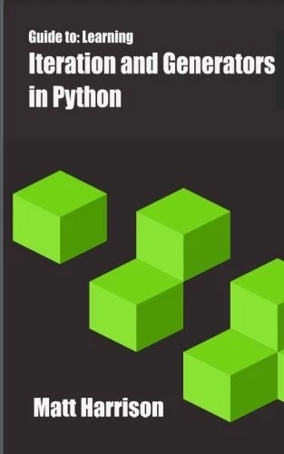 GUIDE TO: LEARNING ITERATION AND GENERATORS IN PYTHON By Matt Harrison ...