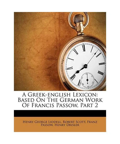 A GREEK-ENGLISH LEXICON: Based on the German Work of Francis Passow ...