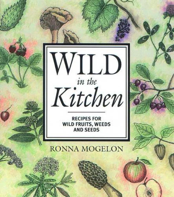 WILD IN THE Kitchen: Recipes for Wild Fruits, Weeds, and Seeds by Ronna ...