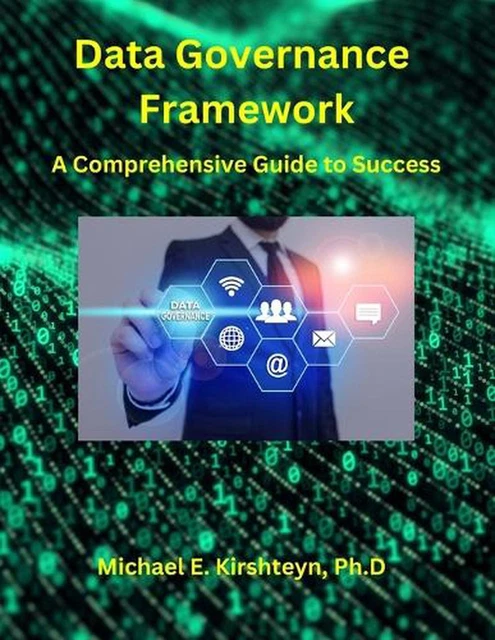 DATA GOVERNANCE FRAMEWORK. A Comprehensive Guide to Success. by Michael E. Kirsh £111.70 ...