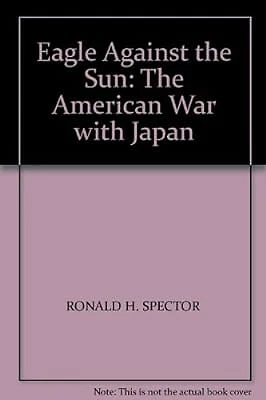 EAGLE AGAINST THE Sun: The American War with Japan, Spector, Ronald H ...