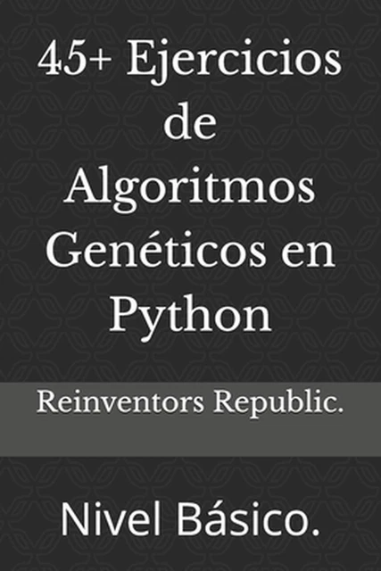 45+ EJERCICIOS DE Algoritmos Genticos en Python: Nivel B?sico. by Reinventors Re EUR 31,84 ...