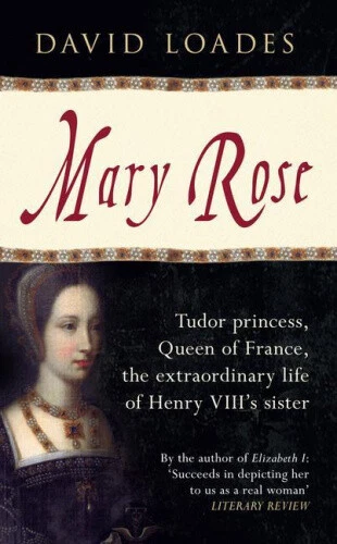 MARY ROSE: TUDOR Princess, Queen of France, the Extraordinary Life of ...