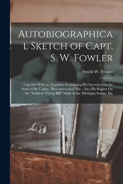 AUTOBIOGRAPHICAL SKETCH OF Capt. S. W. Fowler: Together With an ...