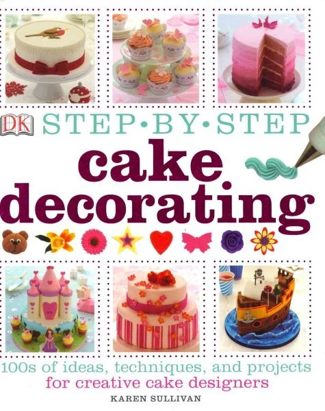 STEP-BY-STEP CAKE DECORATING : 100s of Ideas, Techniques, and Projects ...
