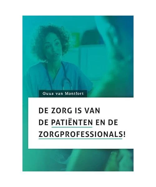 DE ZORG IS van de patiënten en de zorgprofessionals!, Montfort, Guus ...