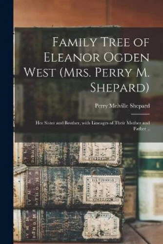 FAMILY TREE OF Eleanor Ogden West (Mrs. Perry M. Shepard): Her Sister ...