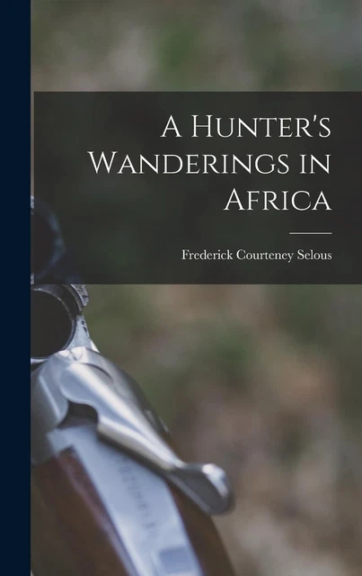 FREDERICK COURTENEY SELOUS A Hunter's Wanderings in Africa (Relié) EUR ...