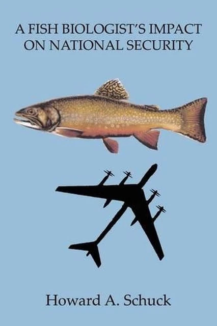 A FISH BIOLOGIST'S Impact on National Security by Howard A. Schuck ...