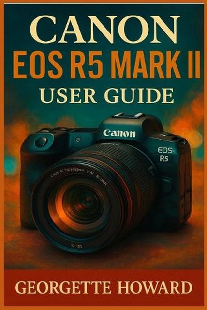 CANON EOS R5 Mark II User Guide: The Easy Guide to Pro Photography and ...