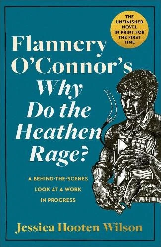 JESSICA HOOTEN WILSON Flannery O'Connor's Why Do the Heathen Rage ...