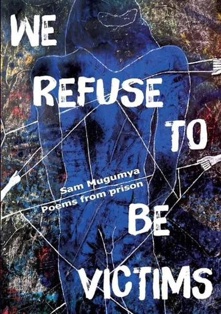 WE REFUSE TO Be Victims: Poems from prison by Sam Mugumya Paperback ...