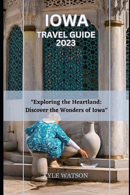 IOWA TRAVEL GUIDE 2023: "Exploring the Heartland: Discover the Wonders ...