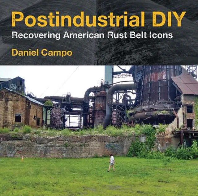 POSTINDUSTRIAL DIY: RECOVERING American Rust Belt Icons by Daniel Campo ...