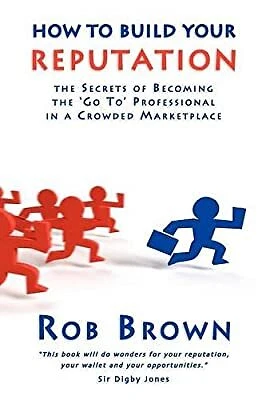 HOW TO BUILD Your Reputation: The Secrets of Becoming the Go to ...
