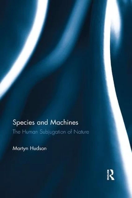 SPECIES AND MACHINES: The Human Subjugation of Nature by Martyn Hudson ...