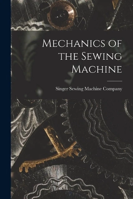 MECHANICS OF THE Sewing Machine by Singer Sewing Machine Company ...