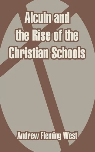 ANDREW FLEMING WEST Alcuin and the Rise of the Christian Schools ...