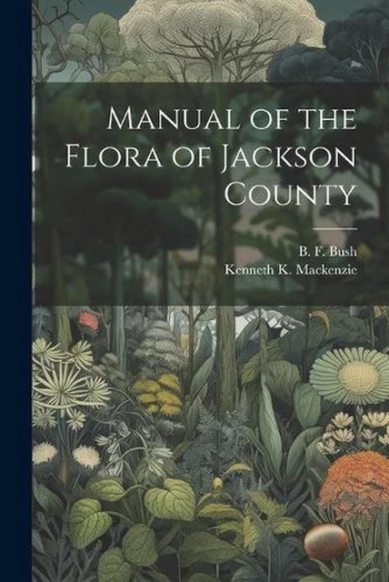 MANUAL OF THE Flora of Jackson County by Kenneth K. MacKenzie Paperback ...