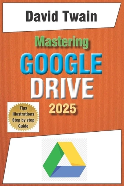 MASTERING GOOGLE DRIVE 2025: A Beginner's Guide to Organizing, Collaborating, an £22.12 ...