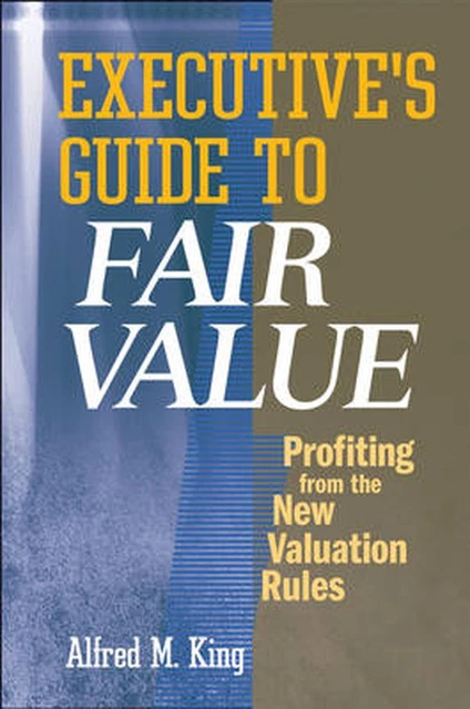 EXECUTIVE'S GUIDE TO Fair Value: Profiting from the New Valuation Rules ...