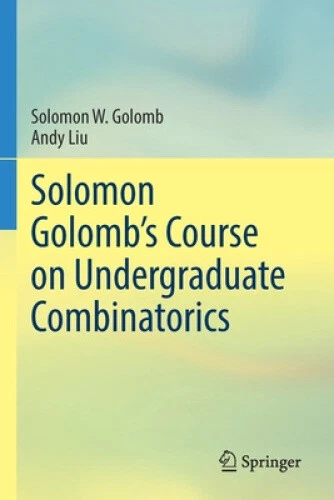 SOLOMON GOLOMB’S COURSE on Undergraduate Combinatorics by Liu, Andy EUR ...