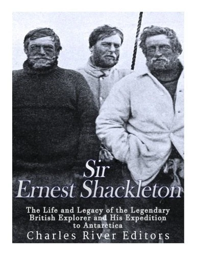 SIR ERNEST SHACKLETON: The Life and Legacy of the Legendary British Expl